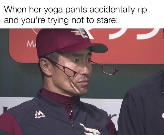 When her yoga pants accidentally rip and you're trying not to stare ...
