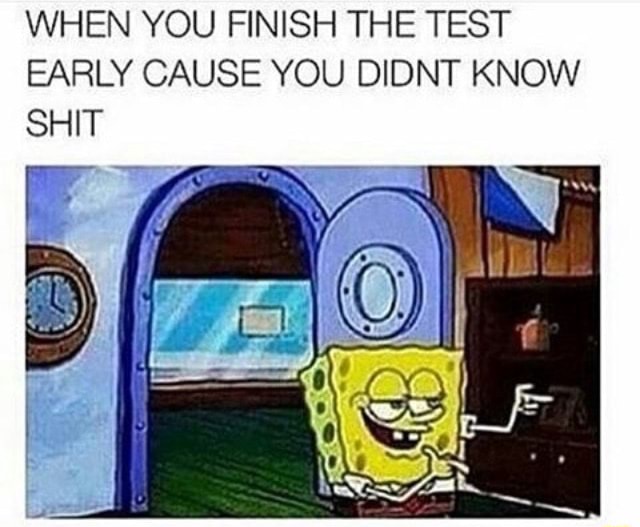WHEN YOU FINISH THE TEST EARLY CAUSE YOU DIDNT KNOW SHIT - iFunny