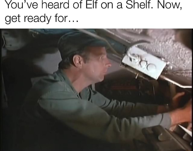 You've heard of Elf on a shelf. Now, get ready for... - iFunny