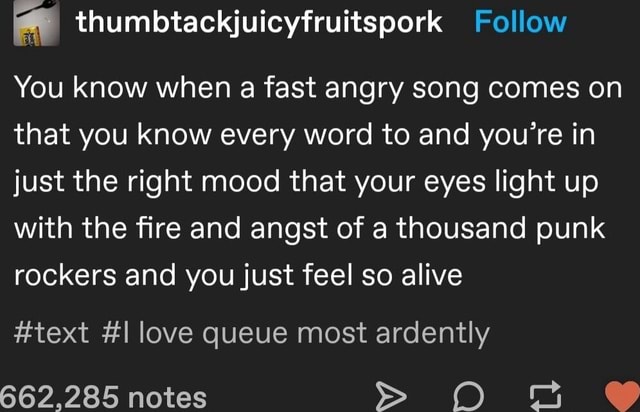 You know when a fast angry song comes on that you know every word to ...