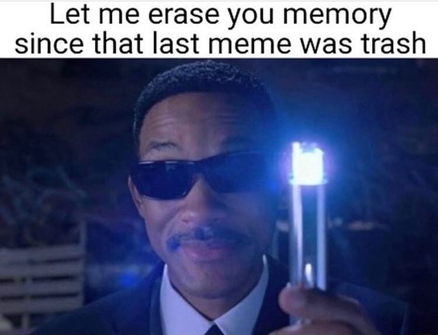 Let me erase you memory since that last meme was trash - iFunny