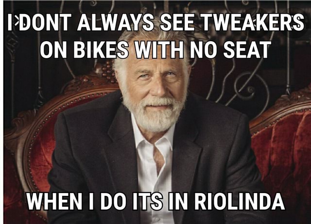 I'-DONT ALWAYS SEE TWEAKERS ON BIKES WITH NO SEAT WHEN DO ITS IN ...