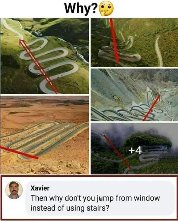 Xavier Then why don't you jump from window instead of using stairs ...