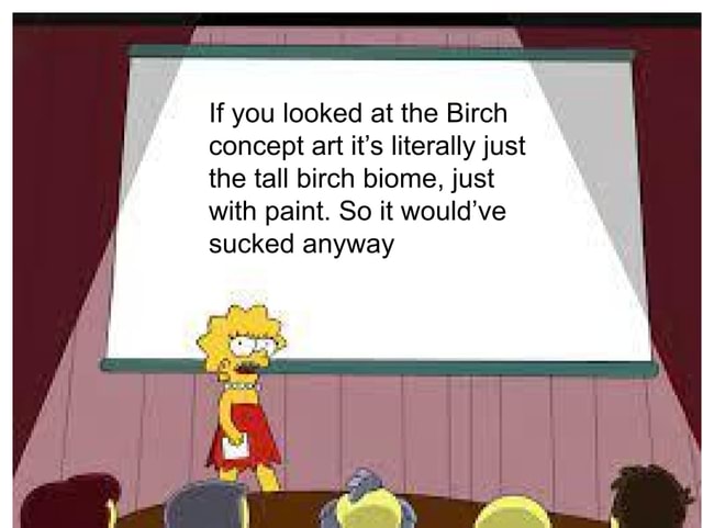 If you looked at the Birch concept art it's literally just the tall ...