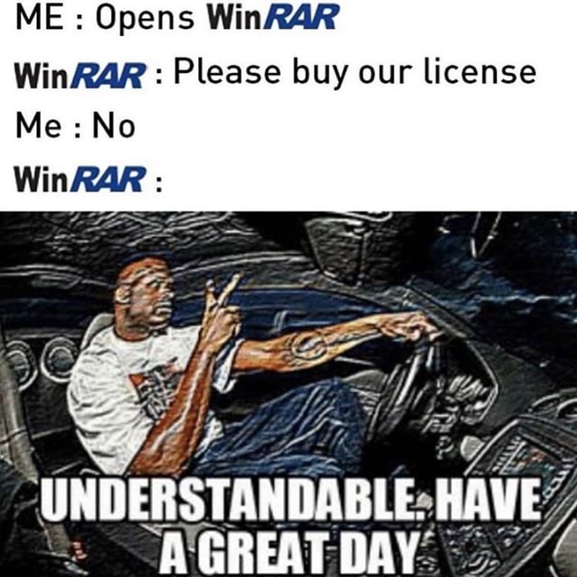 ME : Opens WinRAR WinRAR : Please buy our license Me :No - iFunny