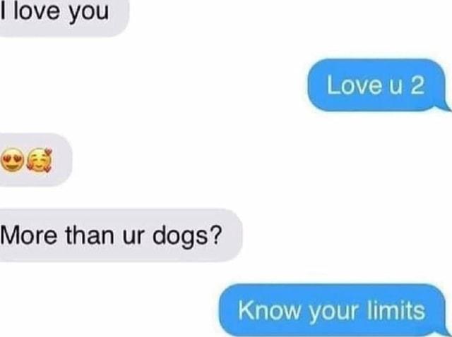 I love you ad? More than ur dogs? Know your limits - iFunny