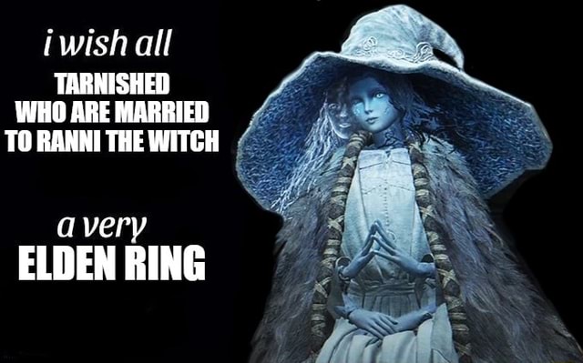 Iwish all TARNISHED WHO ARE MARRIED TO RANNI THE WITGH avery ELDEN RING ...