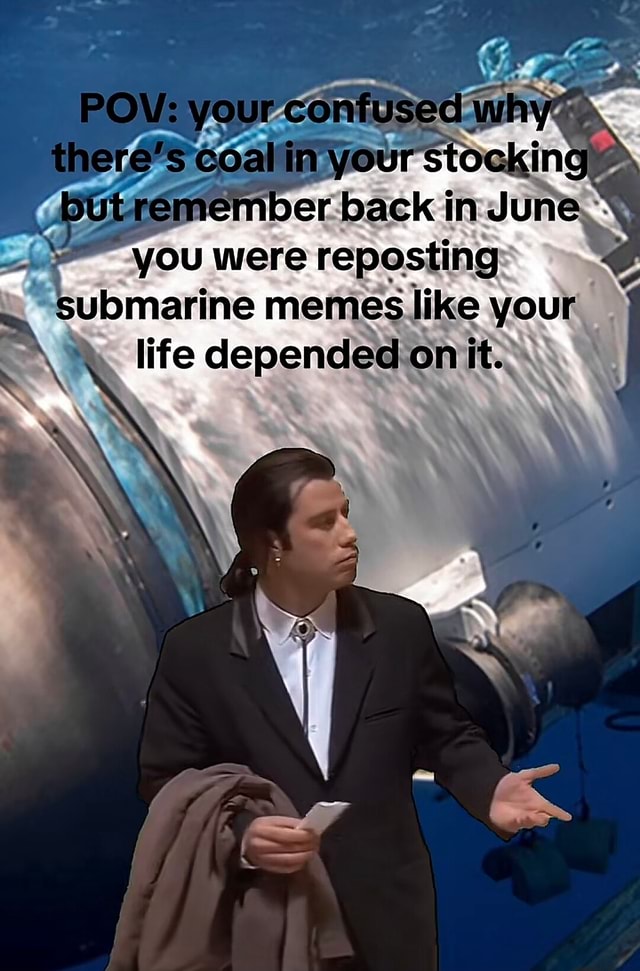 POWs there's Cal in your remeniSer back you were reposting submarine ...