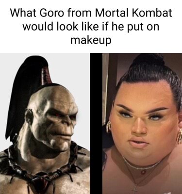 What Goro from Mortal Kombat would look like if he put on makeup - iFunny