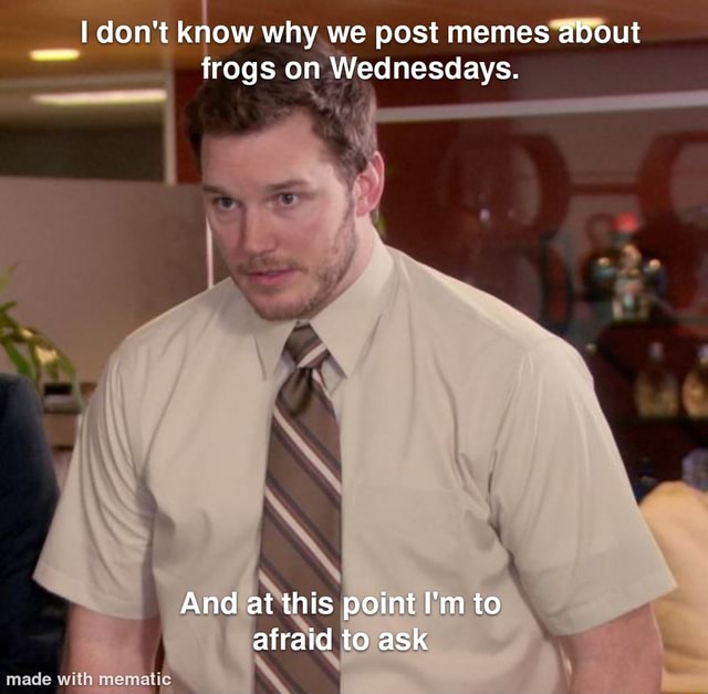 I don't know why we post memes about frogs on Wednesdays. And at this ...