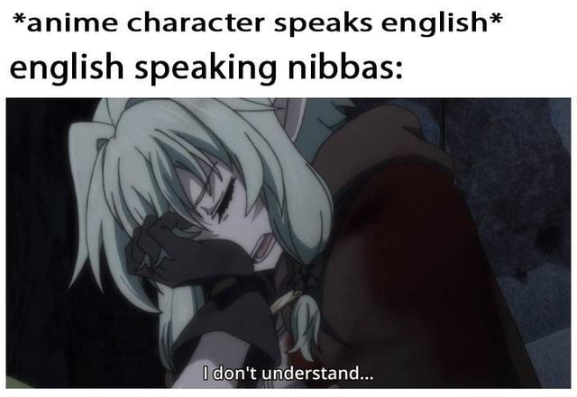 *anime character speaks english* english speaking nibbas: ﬂdon't ...