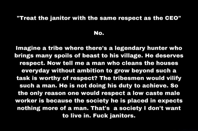 "Treat the janitor with the same respect as the CEO" No. Imagine a ...