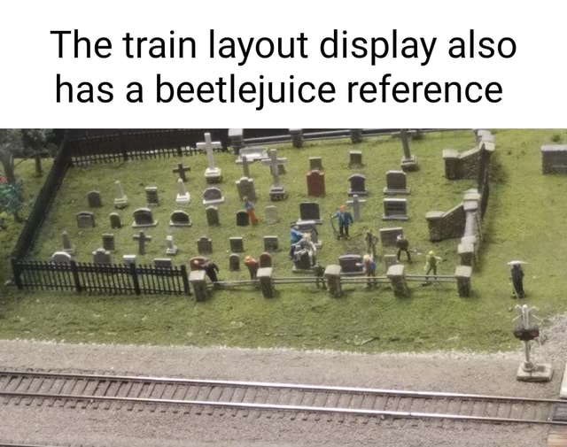 The train layout display also has a beetlejuice reference - iFunny
