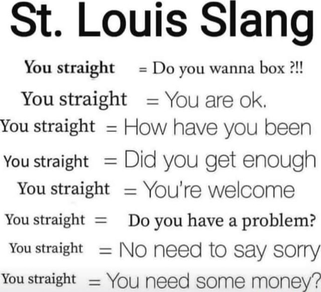 St. Louis Slang You straight = Do you wanna box?! You straight You are ...
