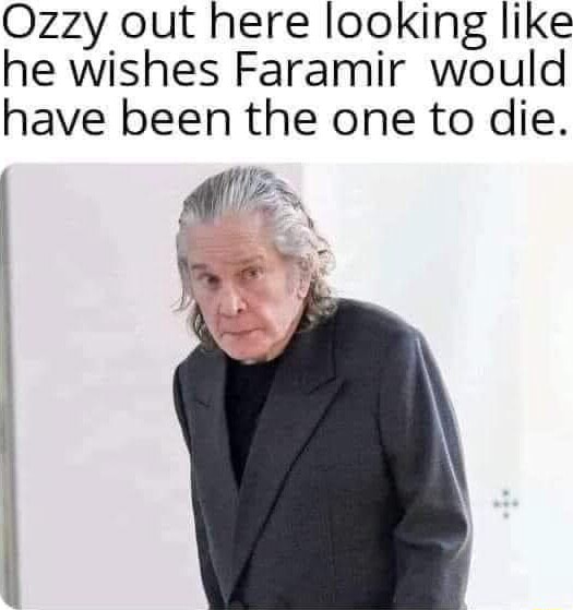 Ozzy out here looking like he wishes Faramir would have been the one to ...