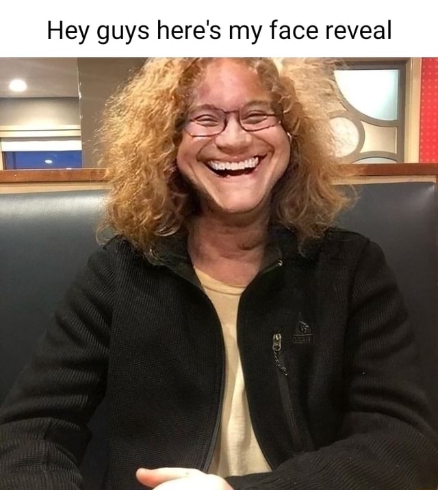 Hey Guys Heres My Face Reveal Re Ifunny
