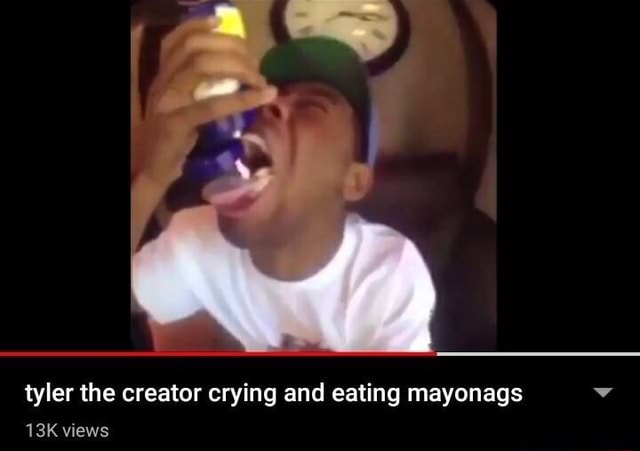 Tyler the creator crying and eating mayonags V 13K views - iFunny