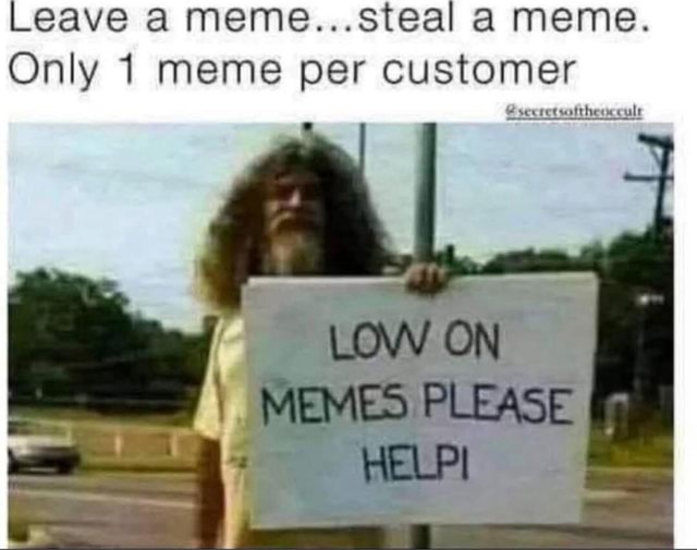 Eave a meme...steal a meme. Only 1 meme per customer secectuntthecs ...