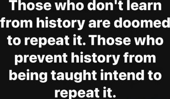 Those who don't learn from history are doomed to repeat it. Those who prevent history from being ...