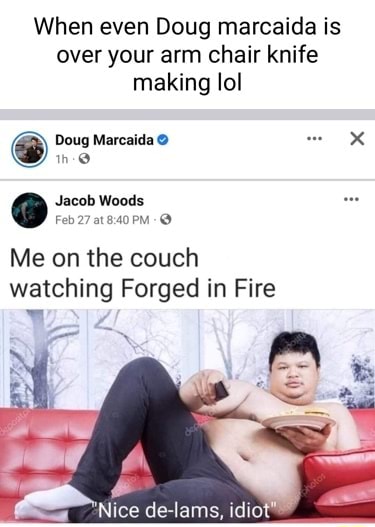 When even Doug marcaida is over your arm chair knife making lol Doug ...