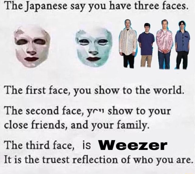 The Japanese say you have three faces. The first face, you show to the ...