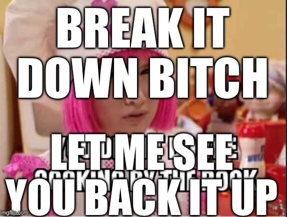 BREAK IT DOWN BITCH LET KIT VOU BACK IT UP - iFunny