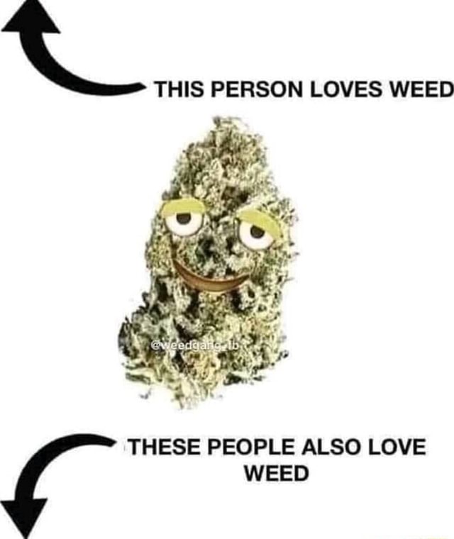 THIS PERSON LOVES WEED THESE PEOPLE ALSO LOVE WEED - iFunny