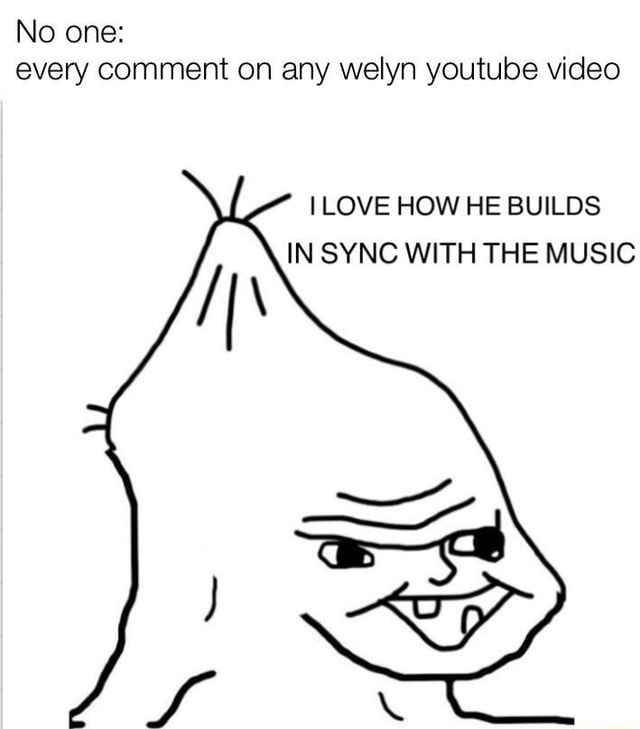 No one: every comment on any welyn youtube video I LOVE HOW HE BUILDS ...