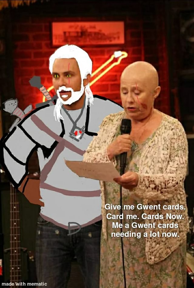 Give me Gwent cards. Card me. Cards Now. Me a Gwent cards needing a lot ...