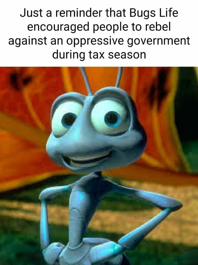 Just a reminder that Bugs Life encouraged people to rebel against an ...