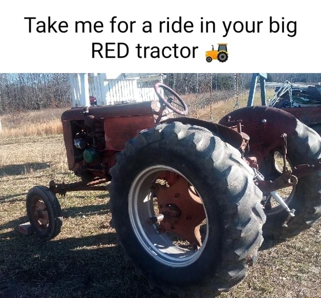 Take me for a ride in your big RED tractor - iFunny