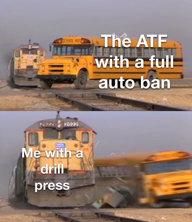 The ATF with a full auto ban Me with a drill press - iFunny
