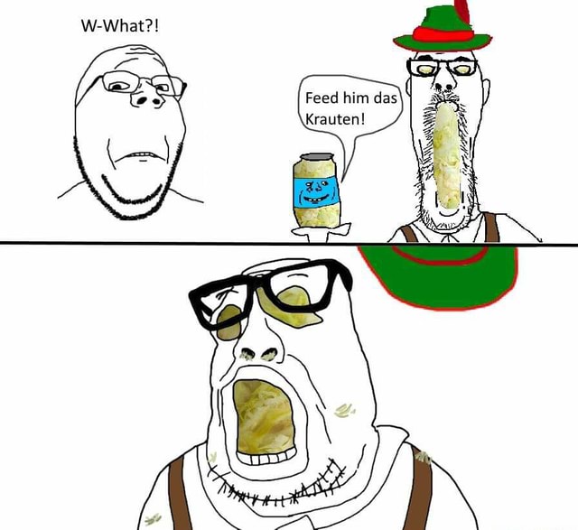 W-What?! Feed him das Krauten! - iFunny