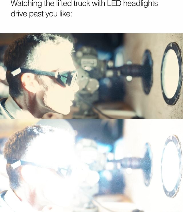 Watching the litted truck with LED headlights drive past you like: - iFunny