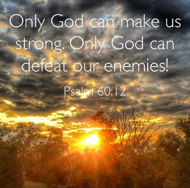 Only God can make us strong. Only God can defeat our enemies! Psalea ...