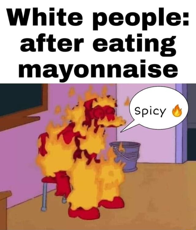 White people: after eati_ng mayonnaise - iFunny