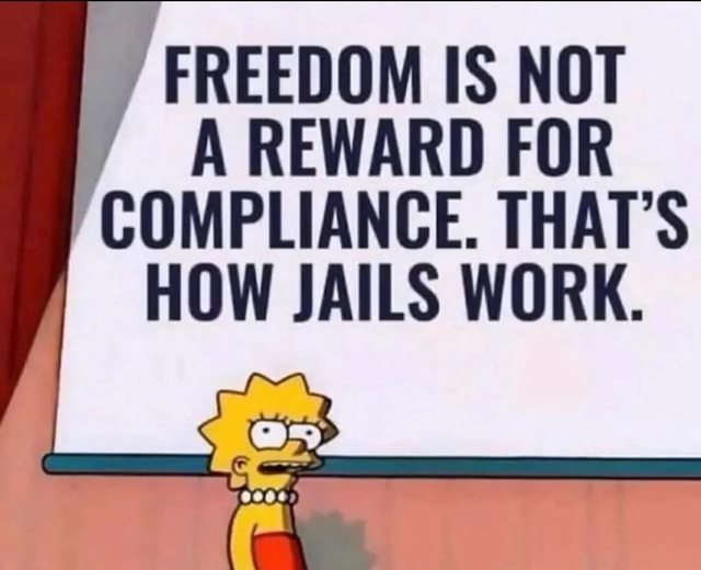 FREEDOM IS NOT A REWARD FOR COMPLIANCE. THAT'S HOW JAILS WORK. - iFunny