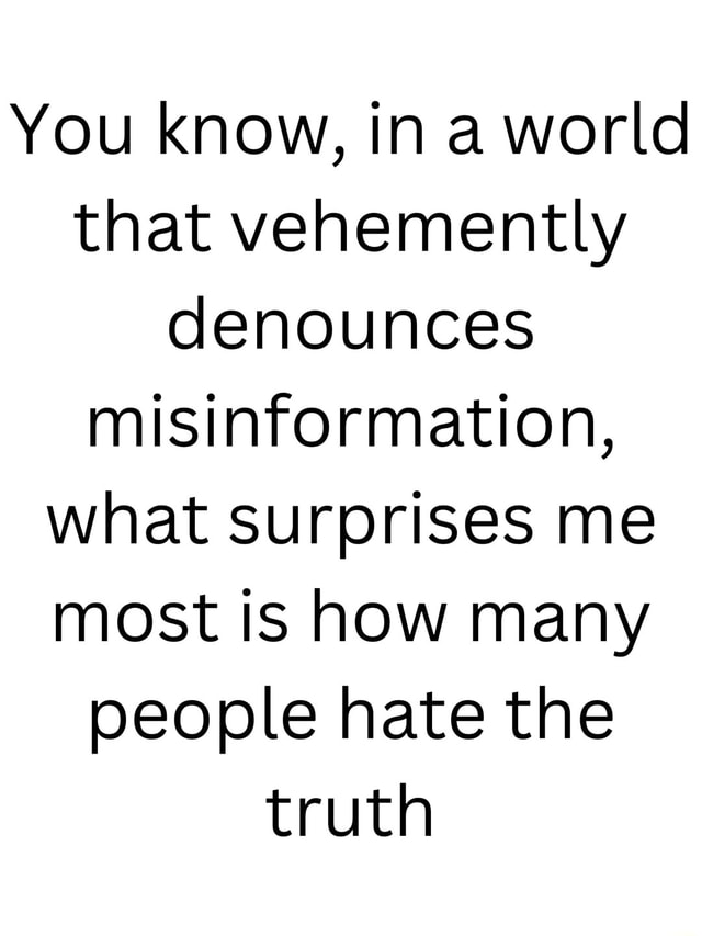You know, in a world that vehemently denounces misinformation, what ...