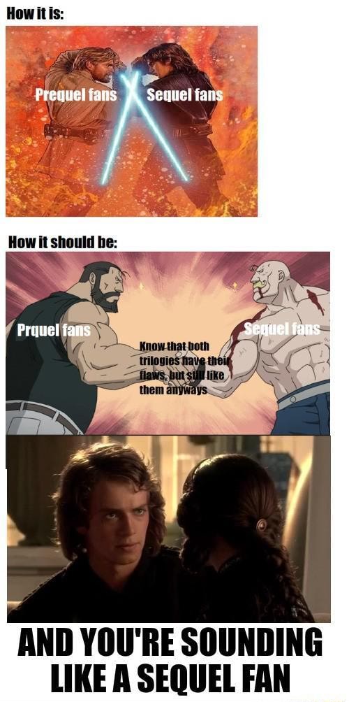 Prequel fans fans Sequel fans AND YOU'RE SOUNDING LIKE A SEQUEL FAN ...