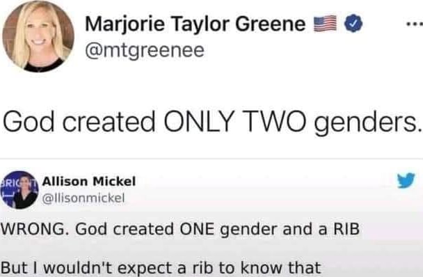 Marjorie Taylor Greene @ @mtgreenee God created ONLY TWO genders. Allison Mickel vv ...