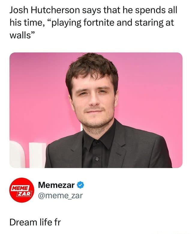 Josh Hutcherson says that he spends all his time, "playing fortnite and ...