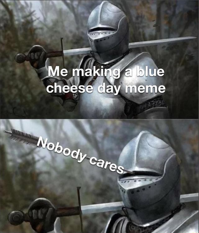 Me making ajblue cheese day meme Nob Ody Cara. - iFunny