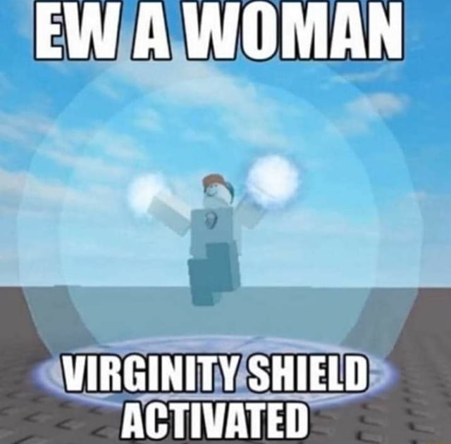 EW A WOMAN VIRGINITY SHIELD ACTIVATED - iFunny