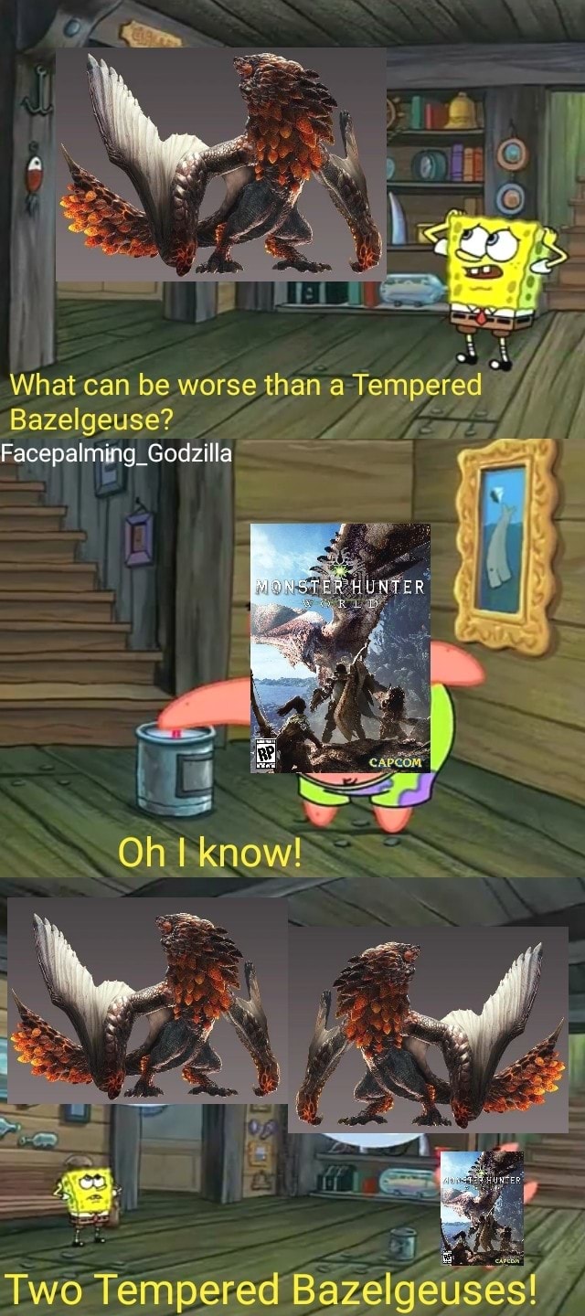 What can be worse than a Tempered Bazelgeuse? Facepalming_GodziIIa - iFunny