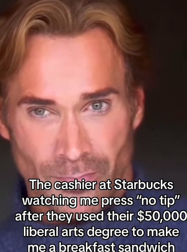 The cashier at Starbucks watching me press "no tip" after they used ...