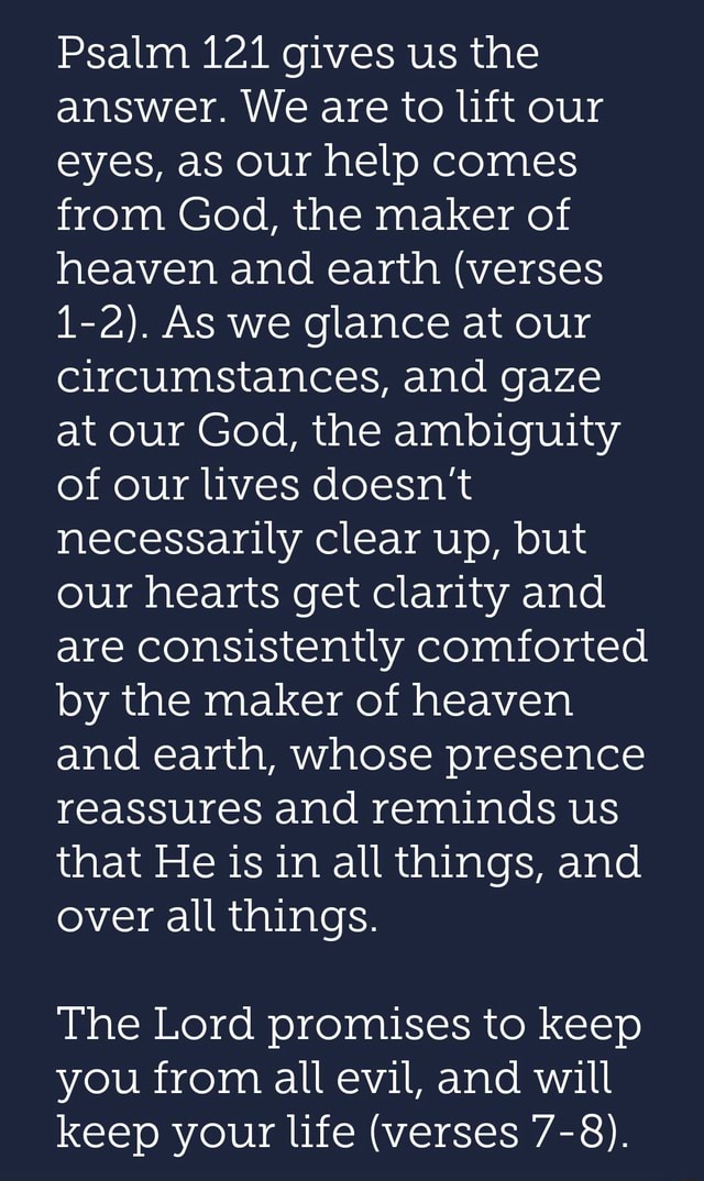 Psalm 121 gives us the answer. We are to lift our eyes, as our help ...