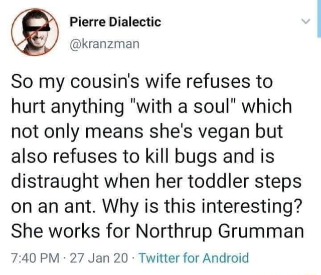 Pierre Dialectic So my cousin's wife refuses to hurt anything "with a ...