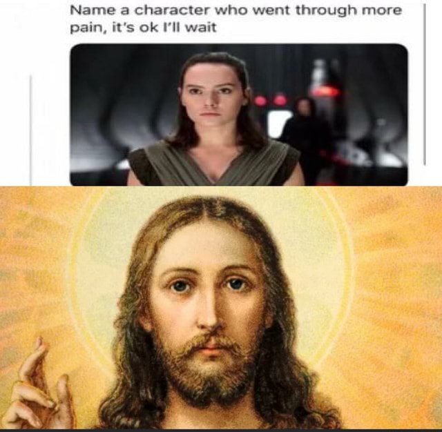 Name a character who went through more pain, it's ok I'll wait IN - iFunny