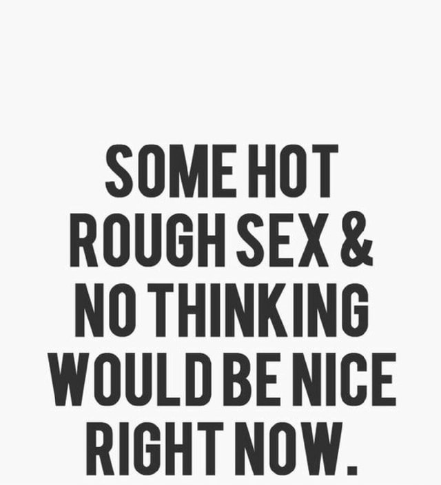 Some Hot Rough Sex And No Thinking Would Be Nice Right Now Ifunny
