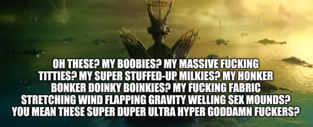 OH THESE? MY BOOBIES? MY MASSIVE FUCKING TITTIES? MY SUPER STUFFED-UP ...